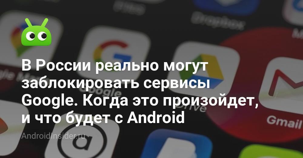 В России реально могут заблокировать сервисы Google. Когда это произойдет, и что будет с Android ...