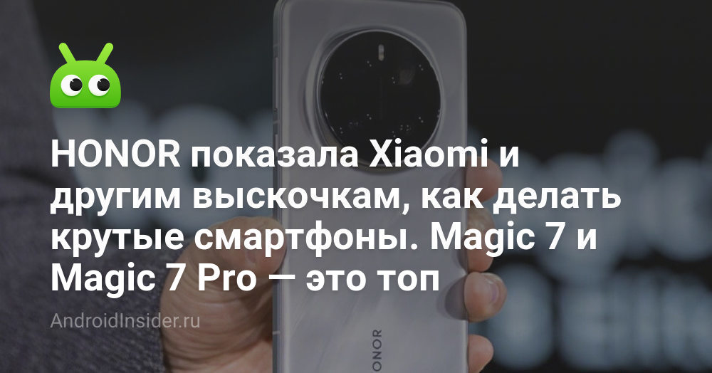 HONOR показала Xiaomi и другим выскочкам, как делать крутые смартфоны. Magic 7 и Magic 7 Pro ...