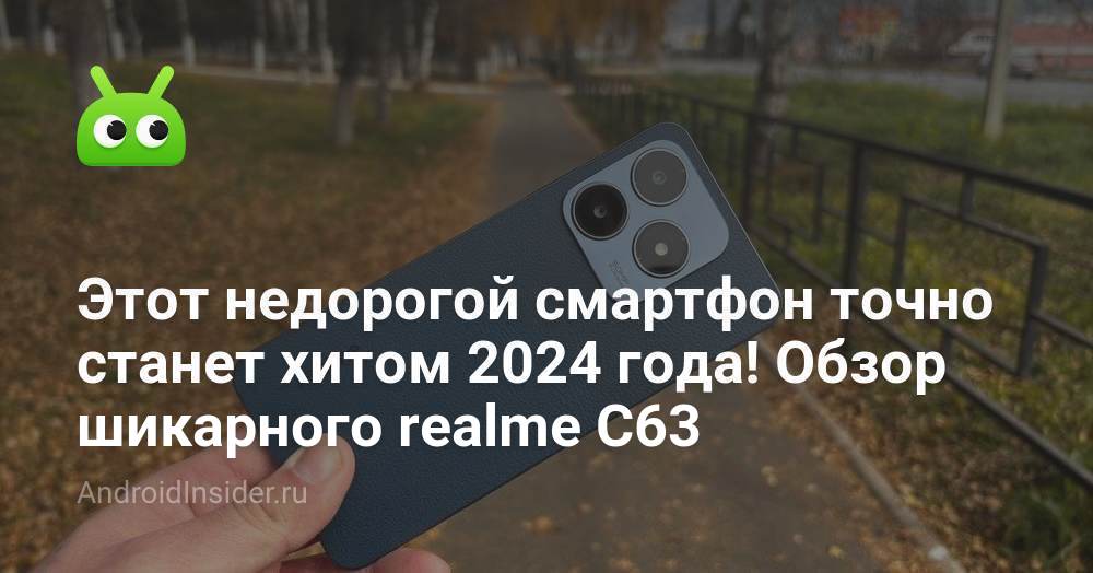 Этот недорогой смартфон точно станет хитом 2024 года. Обзор шикарного realme C63 - AndroidInsider.ru