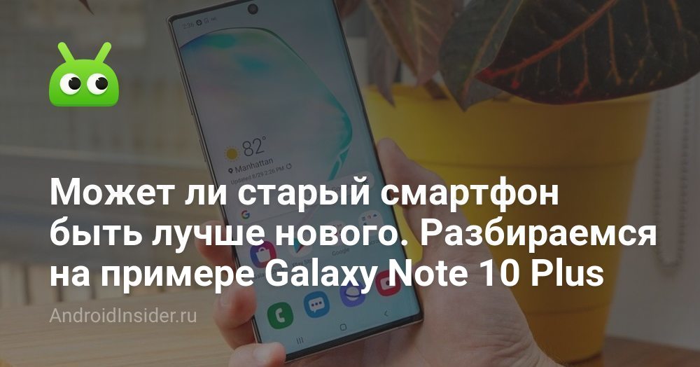 Может ли старый смартфон быть лучше нового. Разбираемся на примере Samsung Galaxy Note 10 Plus ...
