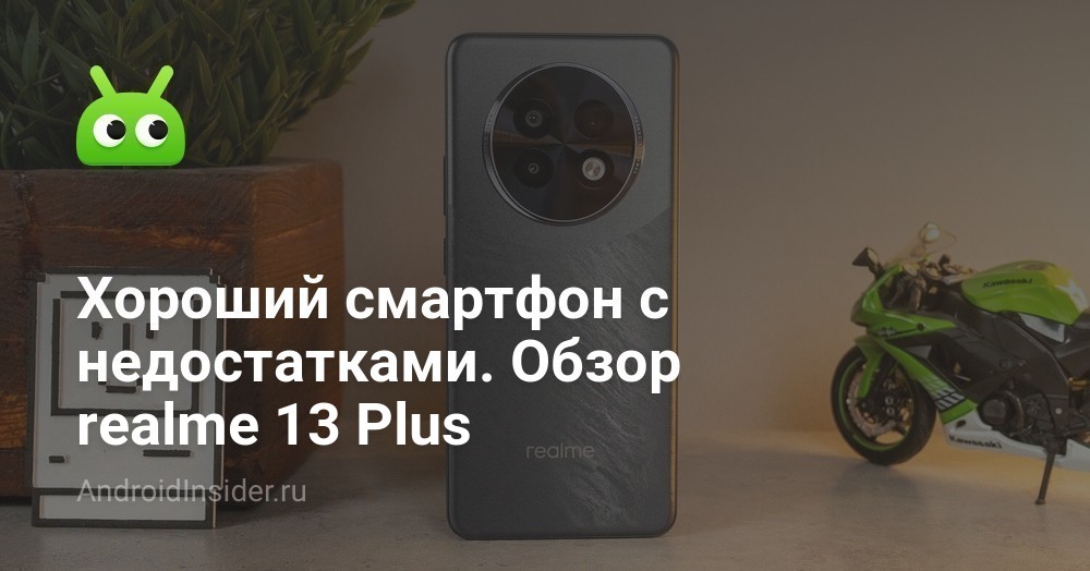 Хороший смартфон с недостатками. Обзор realme 13 Plus - AndroidInsider.ru