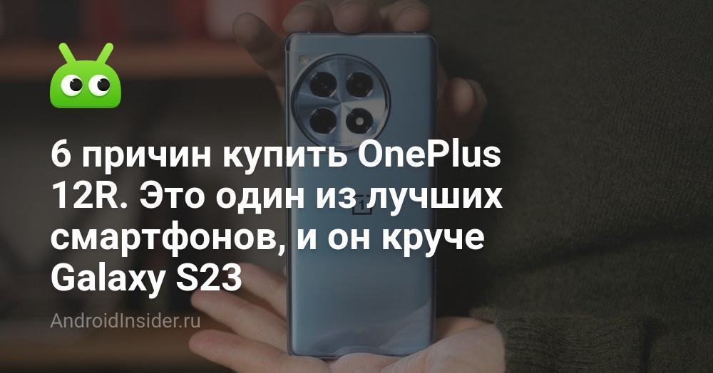 6 причин купить OnePlus 12R. Это один из лучших смартфонов, и он круче Galaxy S23 ...