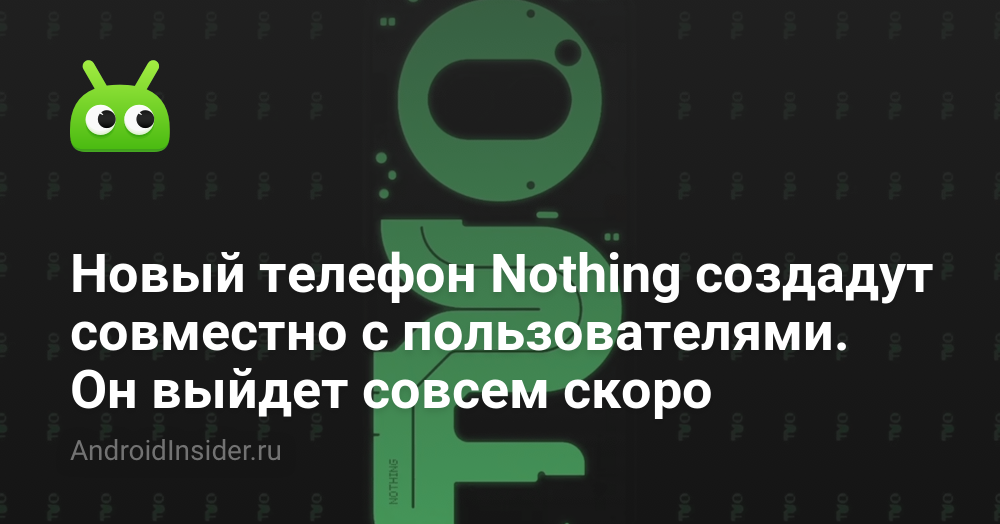 Новый телефон Nothing будет создан совместно с пользователями, и выйдет совсем скоро ...