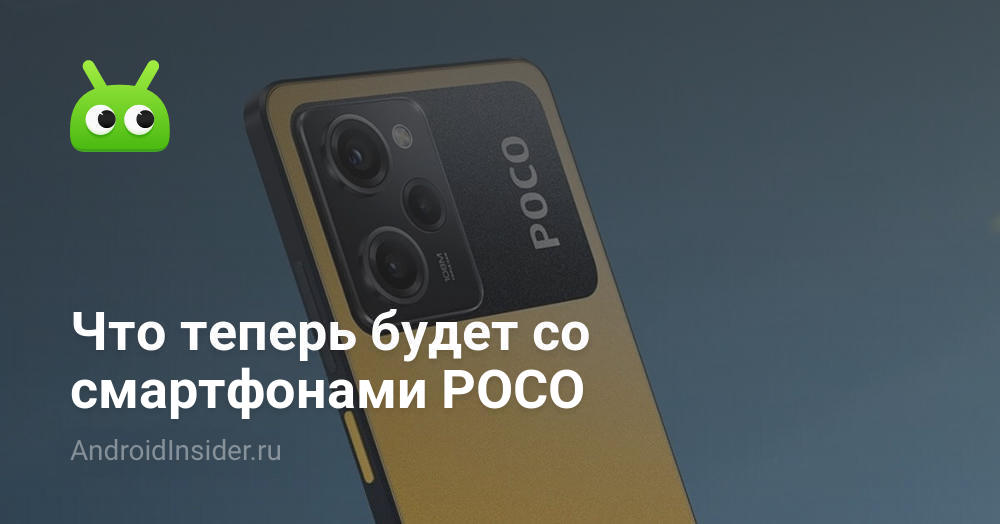Что теперь будет со смартфонами POCO - AndroidInsider.ru