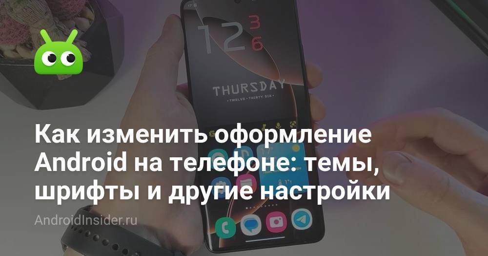 Как изменить оформление Android на телефоне: темы, шрифты и другие настройки - AndroidInsider.ru