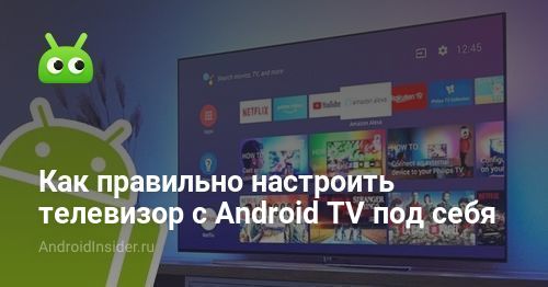 Как правильно настроить телевизор с Android TV под себя - AndroidInsider.ru