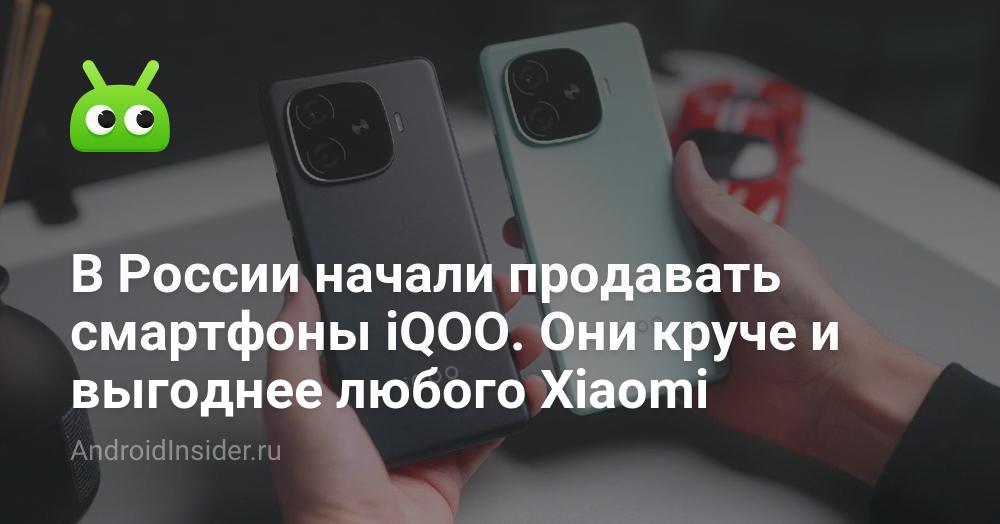 В России начали продавать смартфоны iQOO. Они круче и выгоднее любого Xiaomi - AndroidInsider.ru