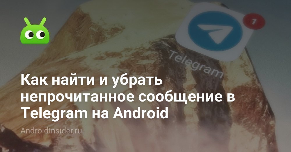 Как найти и убрать непрочитанное сообщение в Telegram на Android - AndroidInsider.ru