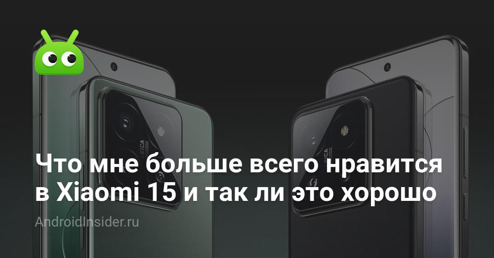 Что мне больше всего нравится в Xiaomi 15, и действительно ли это хорошо - AndroidInsider.ru
