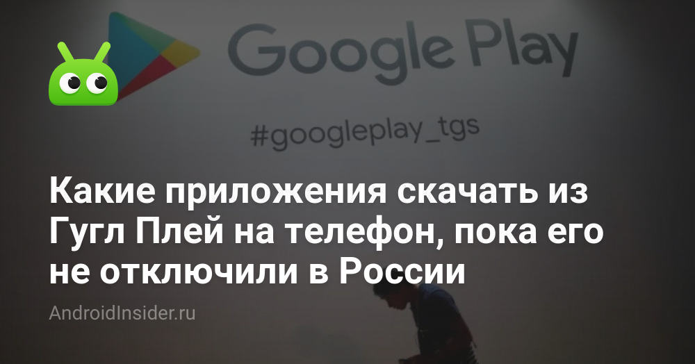 Какие приложения скачать из Гугл Плей на телефон, пока его не отключили ...