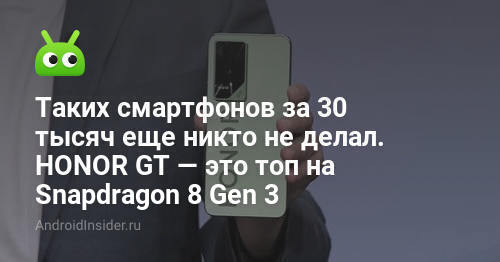 Таких смартфонов за 30 тысяч еще никто не делал. HONOR GT — это топ на Snapdragon 8 Gen 3 ...