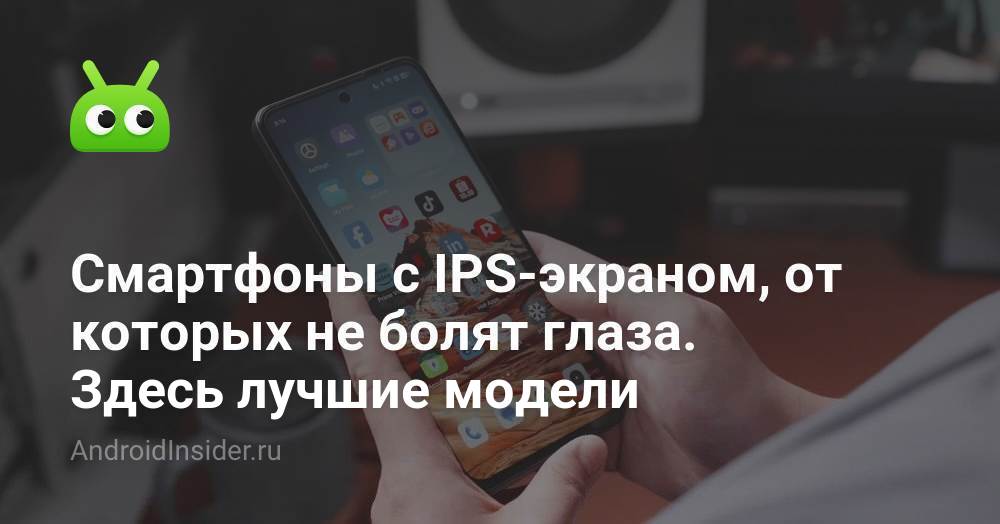 Смартфоны с IPS-экраном, от которых не болят глаза. Здесь лучшие модели ...