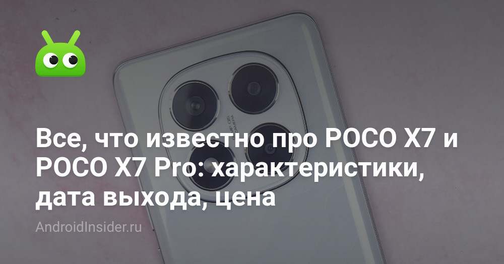 Все, что известно про POCO X7 и POCO X7 Pro: характеристики, дата выхода, цена - AndroidInsider.ru