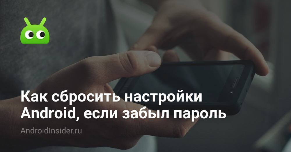 Как сбросить настройки Android, если забыл пароль - AndroidInsider.ru