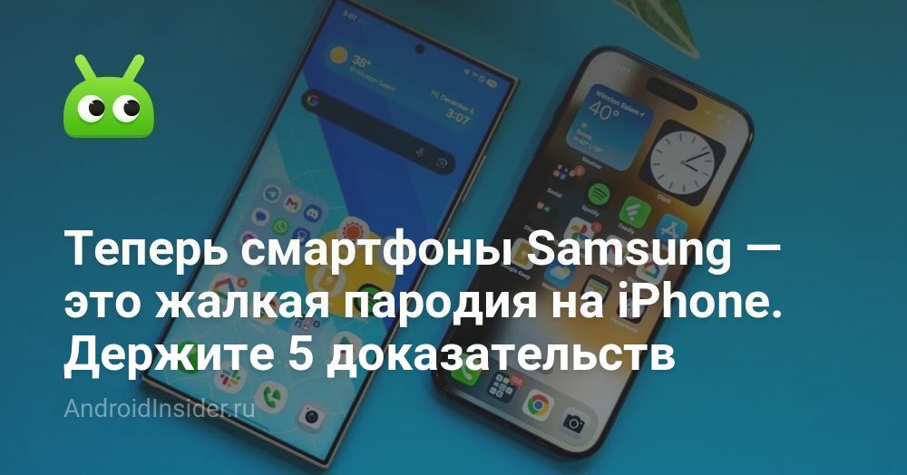 Теперь смартфоны Samsung — это жалкая пародия на iPhone. Держите 5 доказательств - AndroidInsider.ru