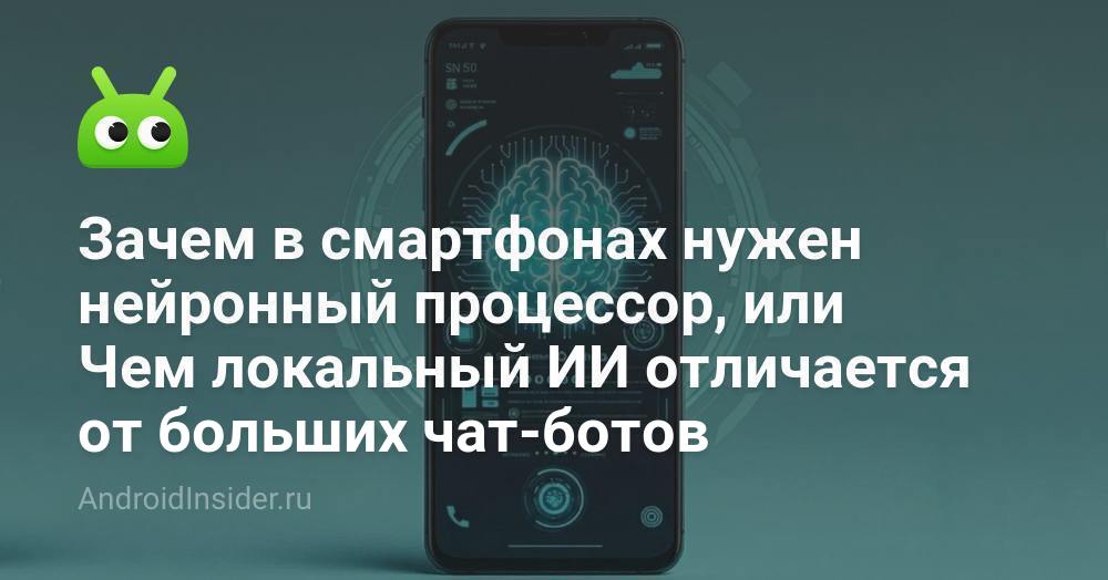 Зачем в смартфонах нужен нейронный процессор, или Чем локальный ИИ отличается от больших чат ...