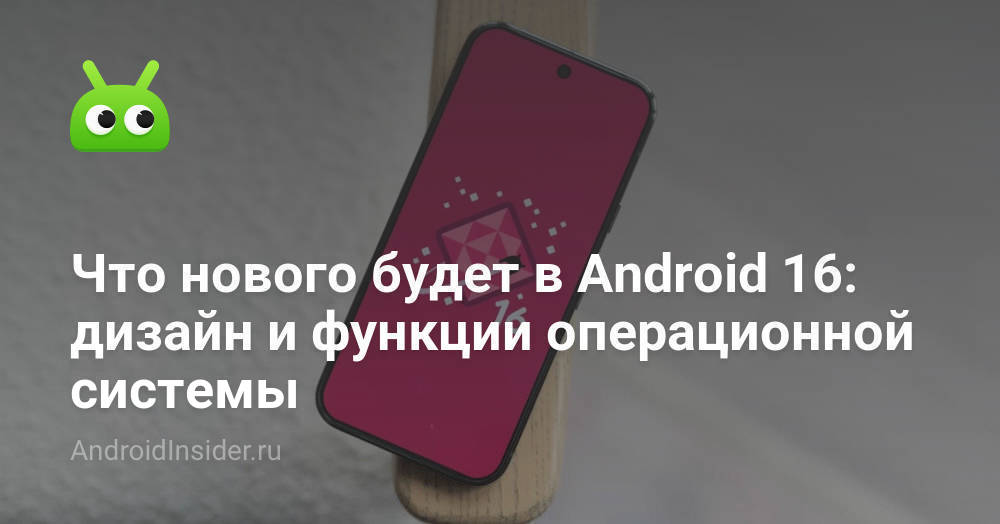 Что нового будет в Android 16: дизайн и функции операционной системы - AndroidInsider.ru