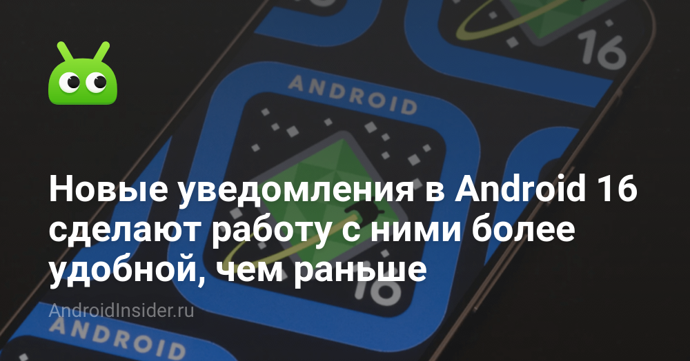 Новые уведомления в Android 16 сделают работу с ними более удобной, чем раньше - AndroidInsider.ru