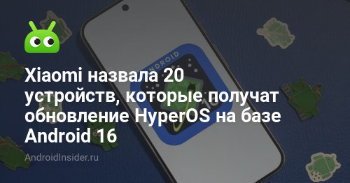Xiaomi назвала 20 устройств, которые получат обновление HyperOS на базе Android 16 ...