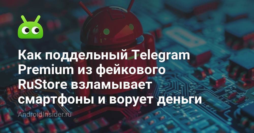 Как поддельный Telegram Premium из фейкового RuStore взламывает смартфоны и ворует деньги ...