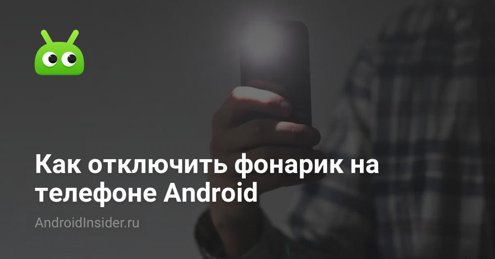 Как отключить фонарик на телефоне Android - AndroidInsider.ru