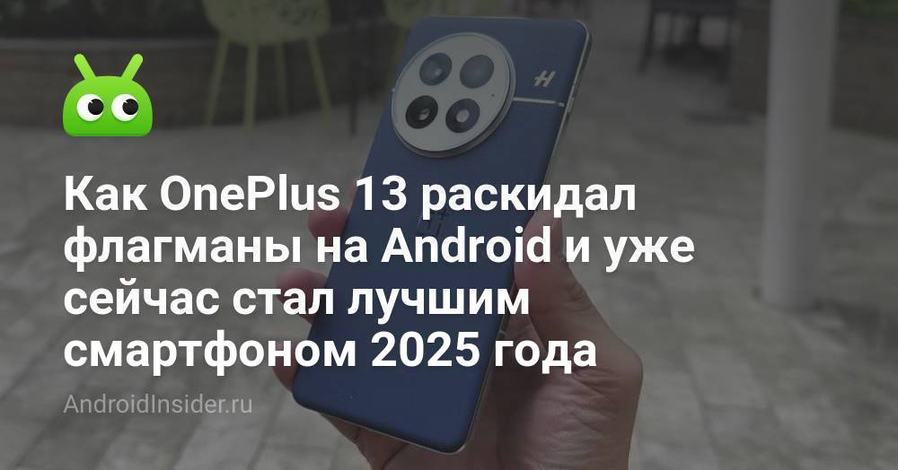 Как OnePlus 13 раскидал флагманы на Android и уже сейчас стал лучшим смартфоном 2025 года ...