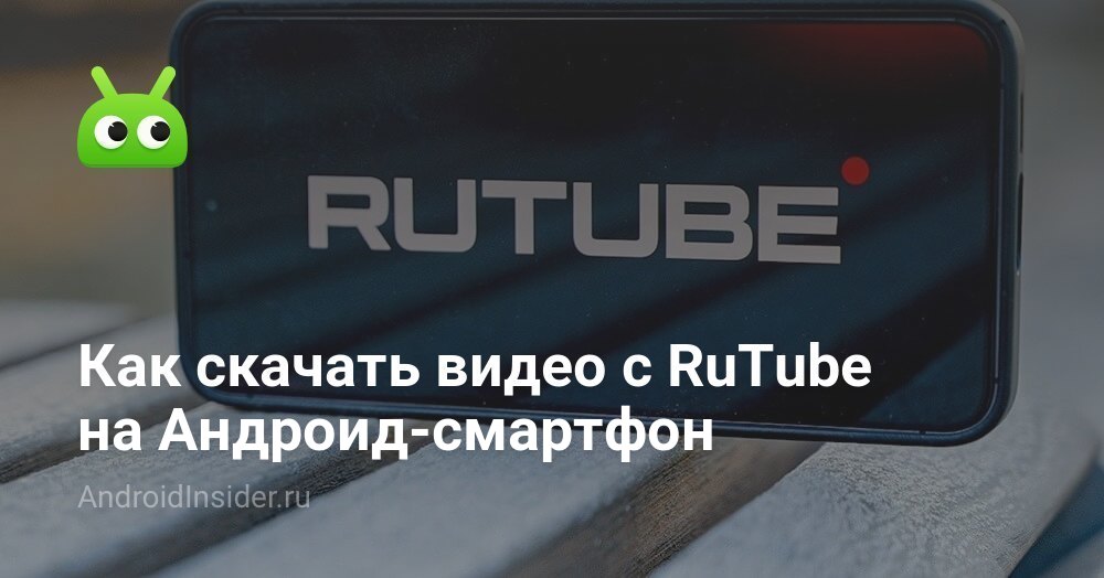 Как скачать видео с RuTube на Андроид-смартфон - AndroidInsider.ru