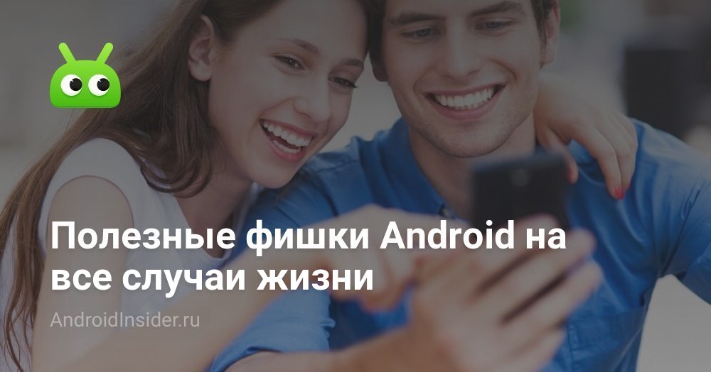 Полезные фишки Android на все случаи жизни - AndroidInsider.ru