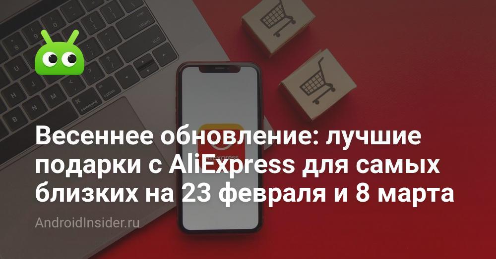 Весеннее обновление: лучшие подарки с AliExpress для самых близких на 23 февраля и 8 марта ...