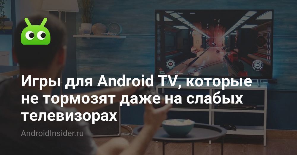 Игры для Android TV, которые не тормозят даже на слабых телевизорах - AndroidInsider.ru