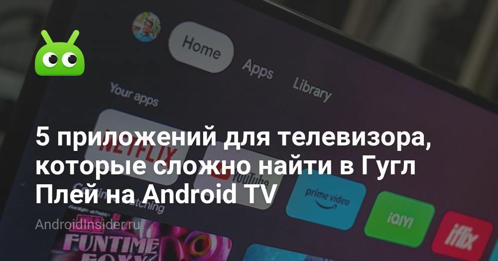 5 приложений для телевизора, которые сложно найти в Гугл Плей на Android TV - AndroidInsider.ru