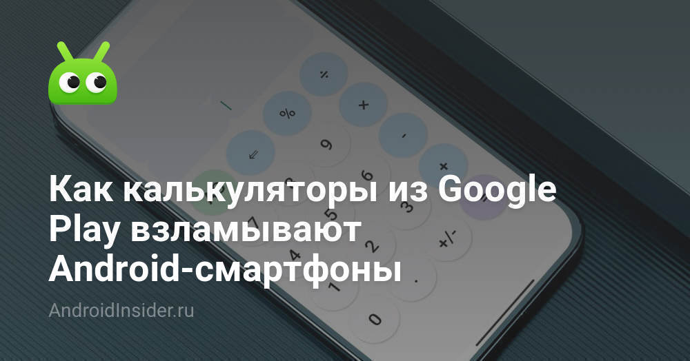 Как калькуляторы из Google Play взламывают Android-смартфоны - AndroidInsider.ru