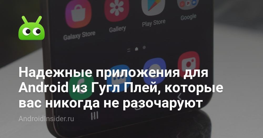 Надежные приложения для Android из Гугл Плей, которые вас никогда не разочаруют - AndroidInsider.ru