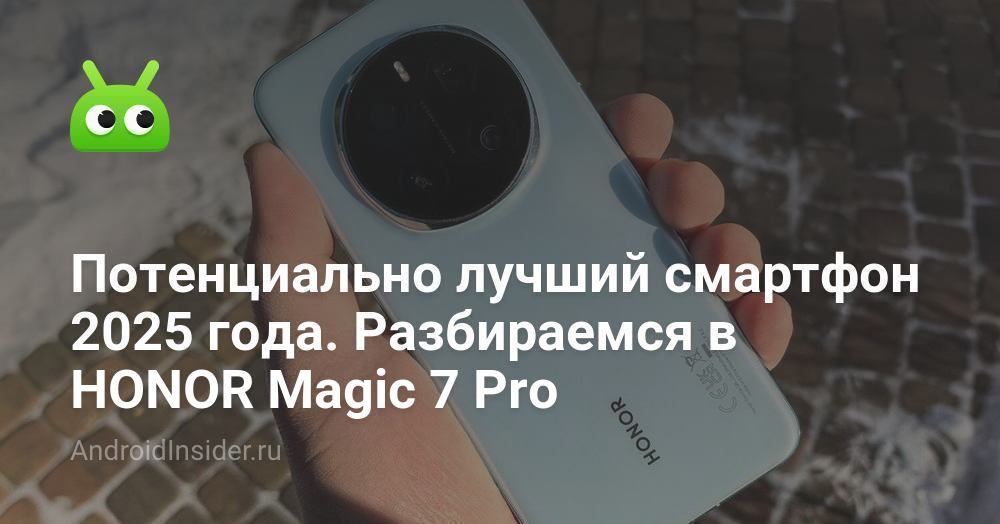 Потенциально лучший смартфон 2025 года. Разбираемся в HONOR Magic 7 Pro - AndroidInsider.ru