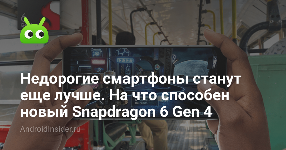 Недорогие смартфоны станут еще лучше. На что способен новый Snapdragon 6 Gen 4 - AndroidInsider.ru