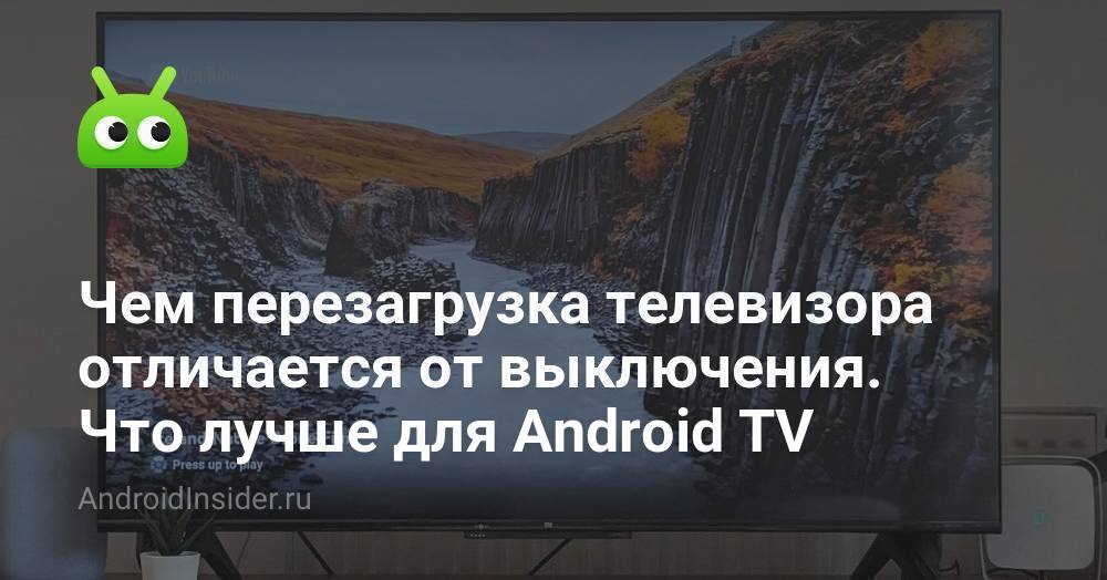 Чем перезагрузка телевизора отличается от выключения. Что лучше для Android TV - AndroidInsider.ru
