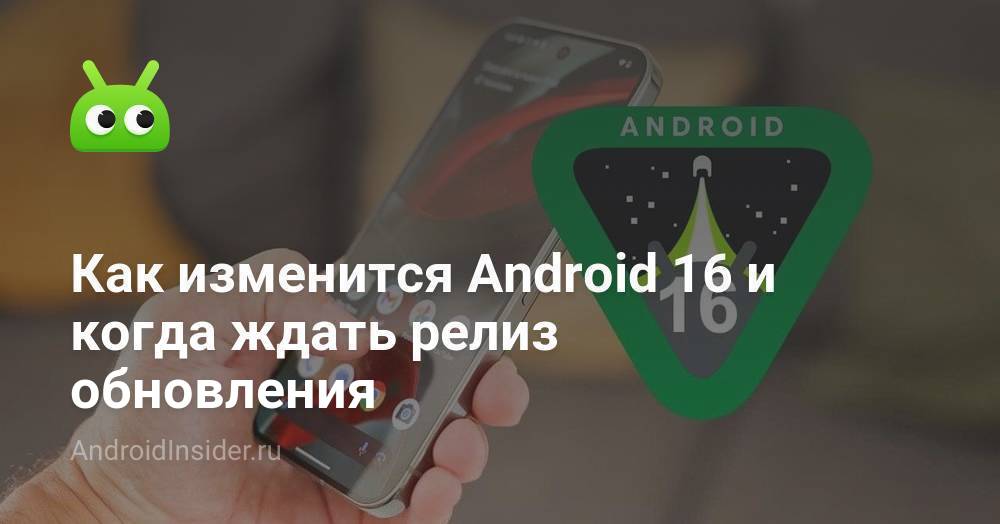 Как изменится Android 16 и когда ждать релиз обновления - AndroidInsider.ru