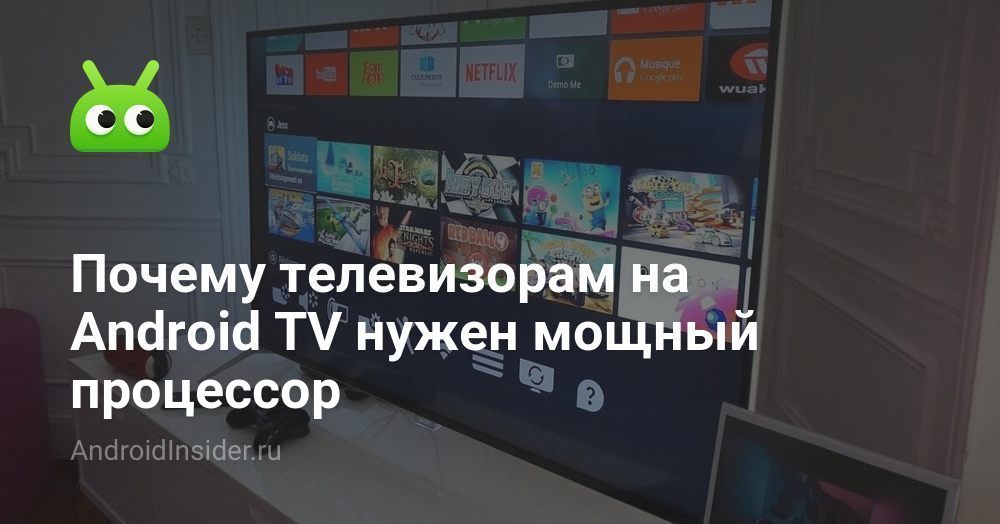 Почему телевизорам на Android TV нужен мощный процессор - AndroidInsider.ru