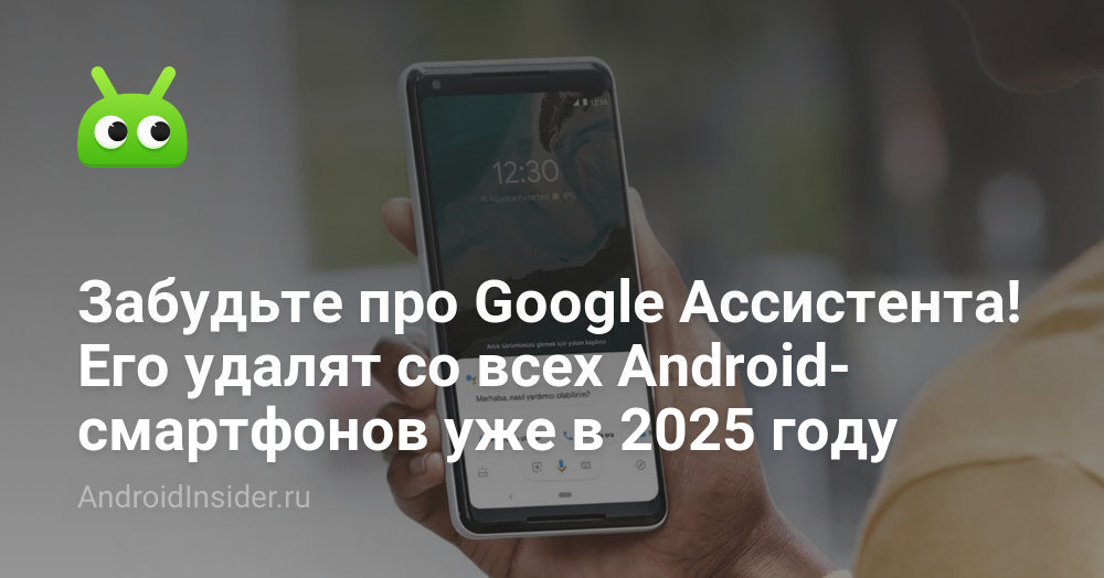 Забудьте про Google Ассистента! Его удалят со всех Android-смартфонов уже в 2025 году ...