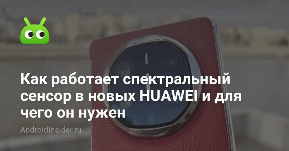 Как работает спектральный сенсор в новых HUAWEI и для чего он нужен - AndroidInsider.ru