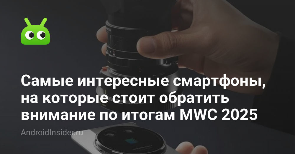 Самые интересные смартфоны, на которые стоит обратить внимание по итогам MWC 2025 ...