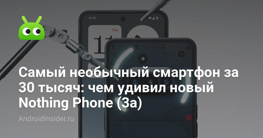 Самый необычный смартфон за 30 тысяч: чем удивил новый Nothing Phone (3a) - AndroidInsider.ru