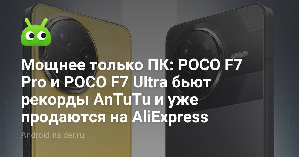 Мощнее только ПК: POCO F7 Pro и POCO F7 Ultra бьют рекорды AnTuTu и уже продаются на AliExpress ...