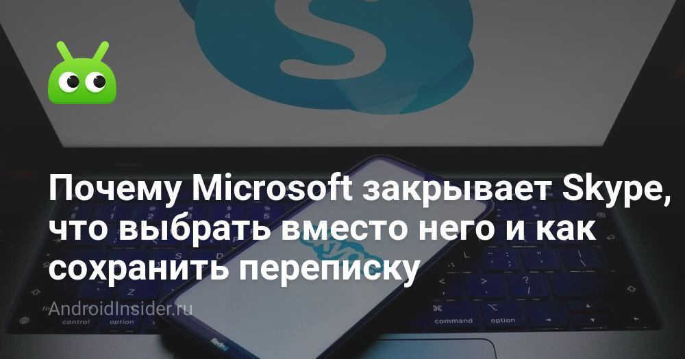 Ушла эпоха. Почему Microsoft закрывает Skype, что выбрать вместо него и как сохранить переписку ...