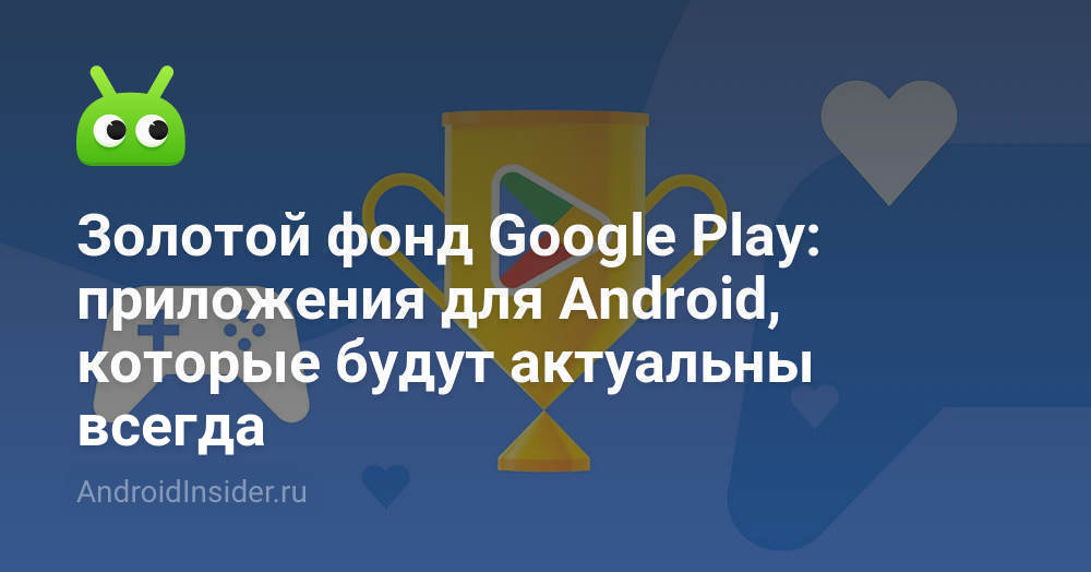 Золотой фонд Google Play: приложения для Android, которые будут актуальны всегда - AndroidInsider.ru