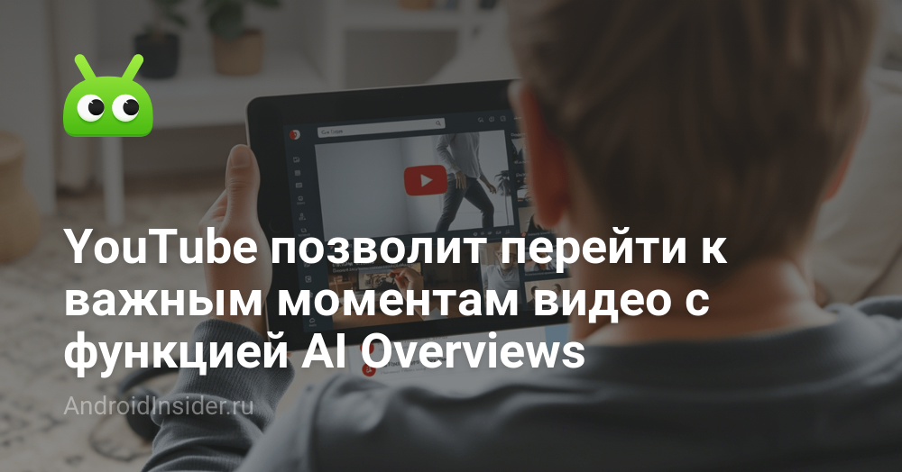 YouTube позволит перейти к важным моментам видео с функцией AI Overviews. Многие ее уже получили ...