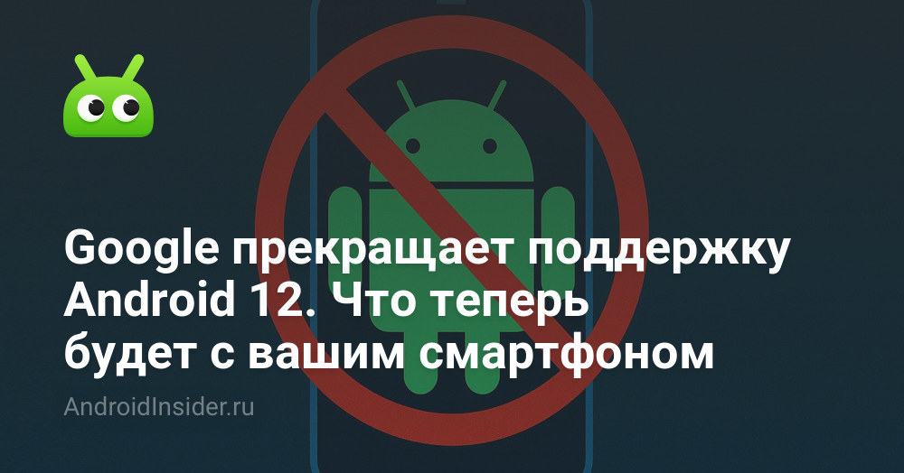 Google прекращает поддержку Android 12. Что теперь будет с вашим смартфоном - AndroidInsider.ru