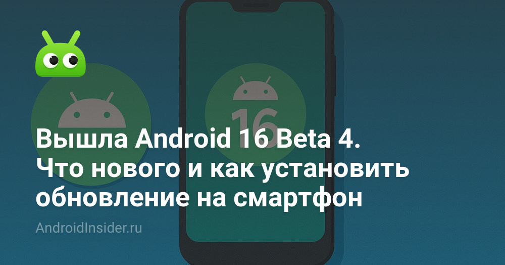 Вышла Android 16 Beta 4. Что нового и как установить обновление на смартфон - AndroidInsider.ru