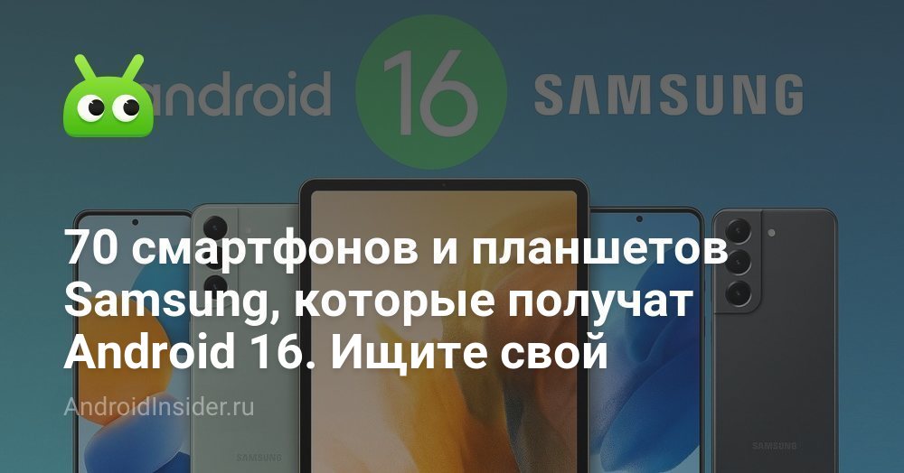 70 смартфонов и планшетов Samsung, которые получат Android 16. Ищите свой - AndroidInsider.ru