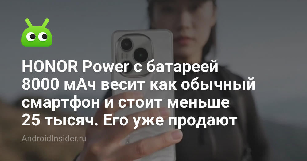 HONOR Power с батареей 8000 мАч весит как обычный смартфон и стоит меньше 25 тысяч. Его уже ...